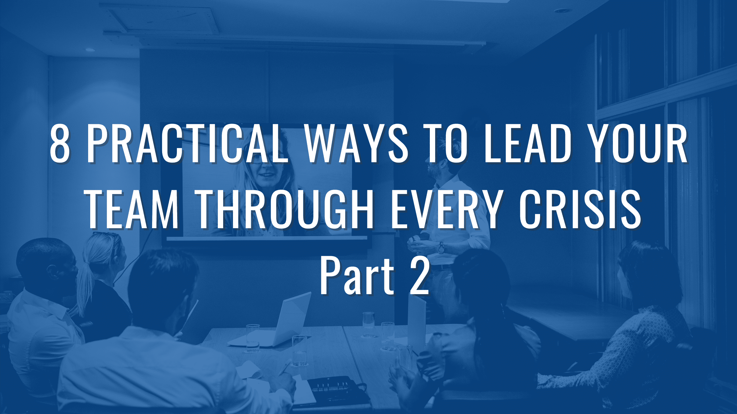 8 Practical Ways To Lead Your Team Through Every Crisis – Part 2 ...