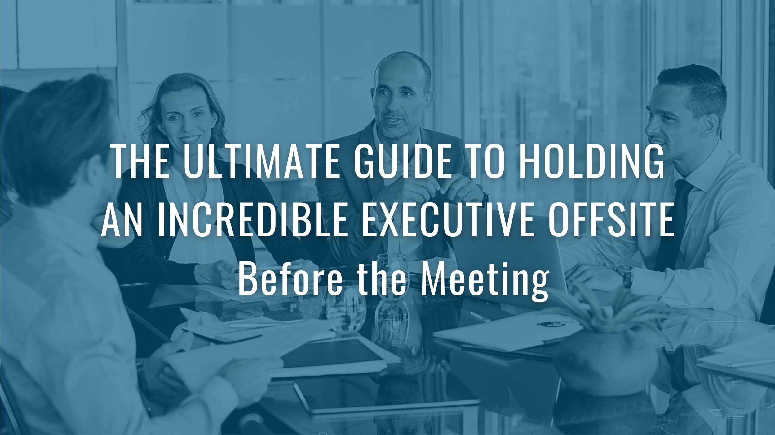 The Ultimate Guide to Holding an Incredible Executive Offsite - Before ...
