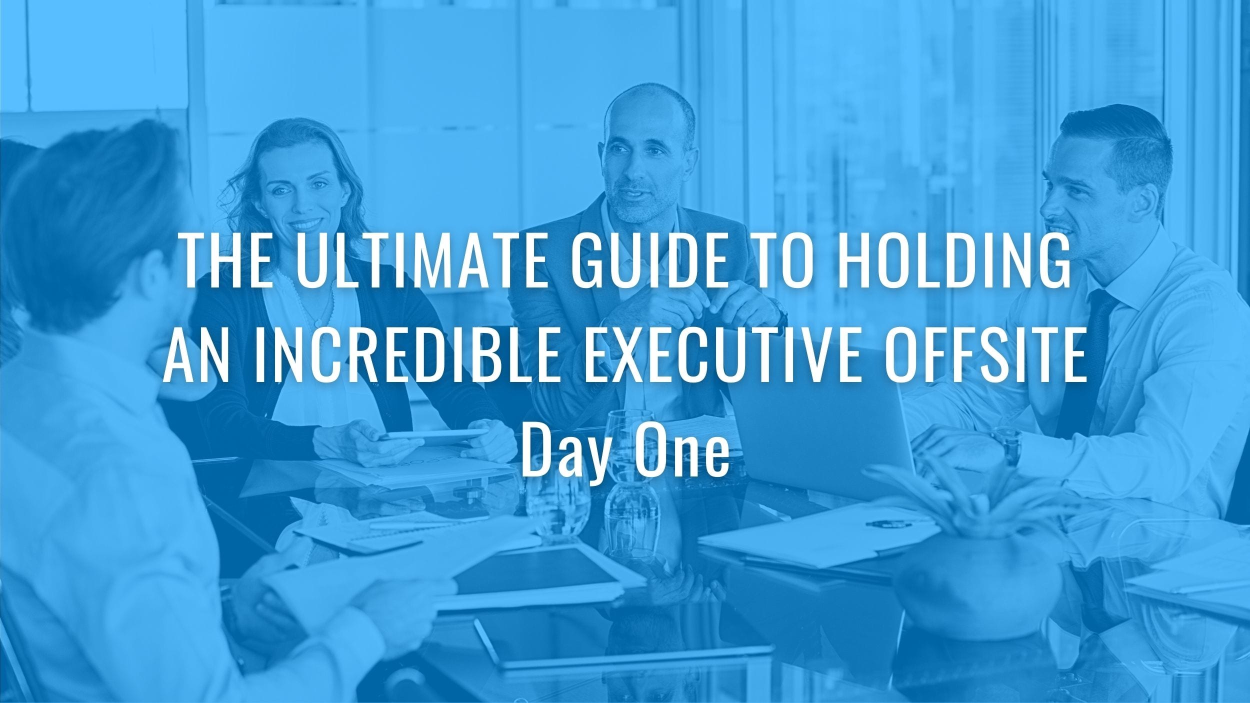 The Ultimate Guide to Holding an Incredible Executive Offsite - Day One ...